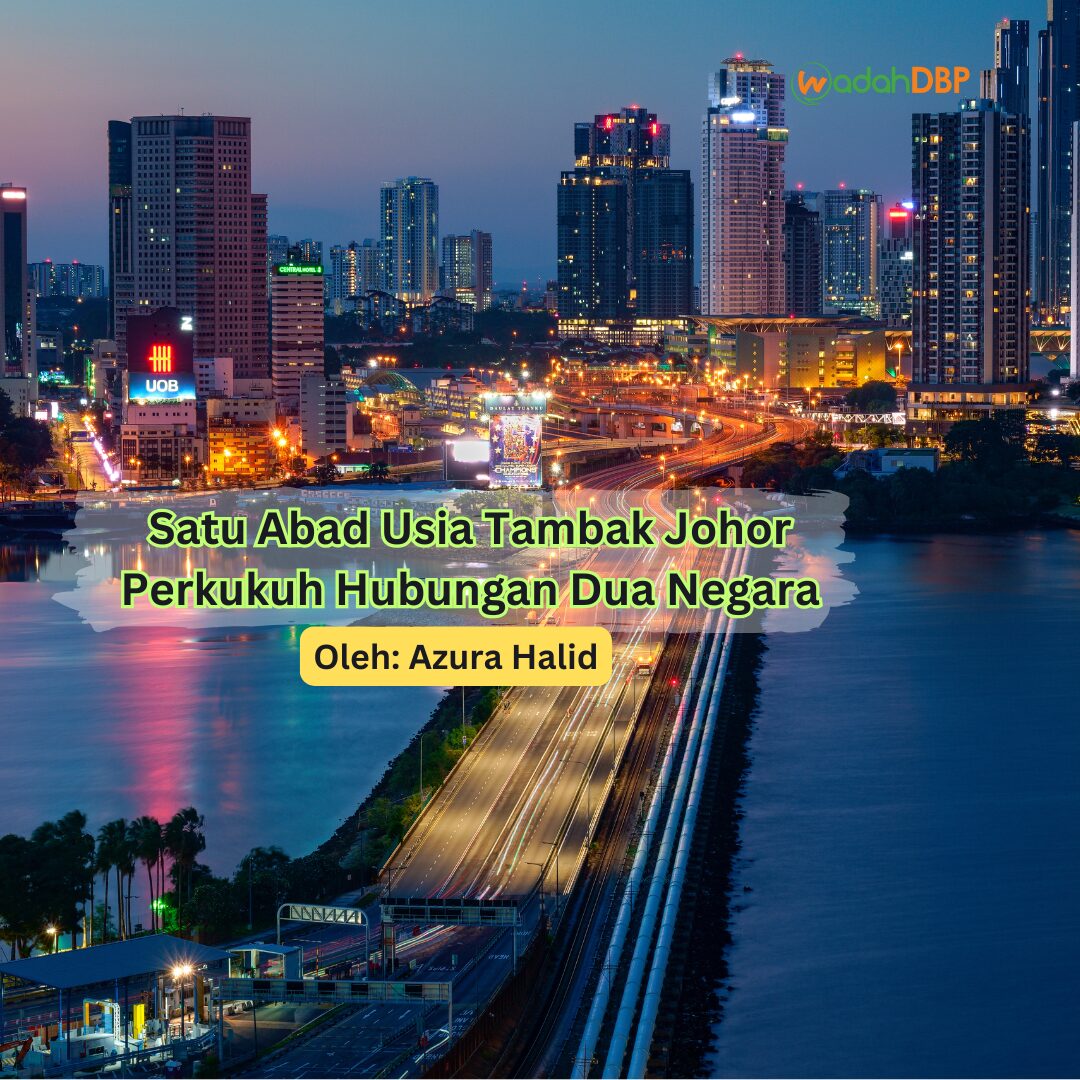 Satu Abad Usia Tambak Johor Perkukuh Hubungan Dua Negara – WadahDBP
